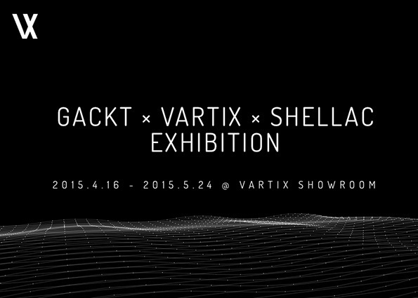 GACKT × VARTIX × SHELLAC EXHIBITION | GACKT OFFICIAL WEBSITE